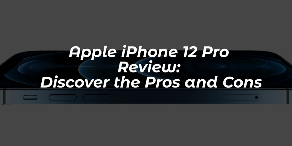 Apple iPhone 12 Pro Review: Discover the Pros and Cons